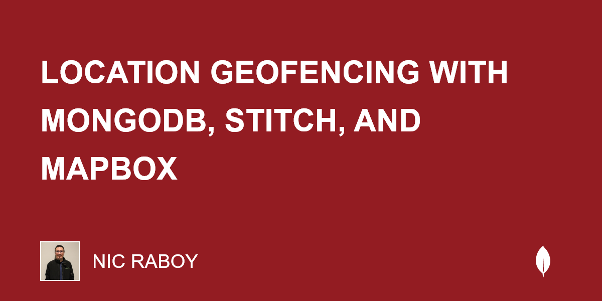 Location Geofencing with MongoDB, Stitch, and Mapbox